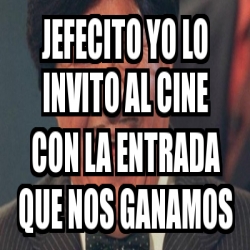 Meme Personalizado - Jefecito yo lo invito al cine con la entrada que ...