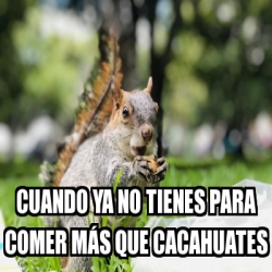 Meme Personalizado - Cuando ya no tienes para comer mÃ¡s que cacahuates ...