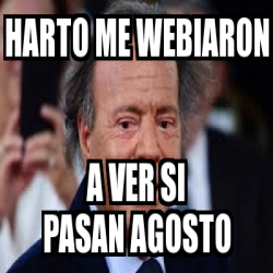 Meme Personalizado - Harto me webiaron A ver si pasan Agosto - 30842586