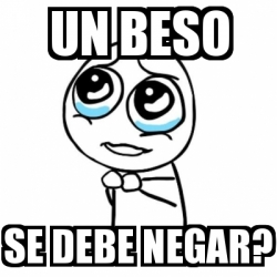 Meme Por favor - Un beso se debe negar? - 30844495