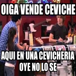 Meme Personalizado - oiga vende ceviche aqui en una cevicheria oye no ...