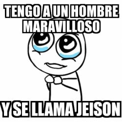 Meme Por favor - Tengo a un hombre maravilloso Y se llama Jeison - 30844730