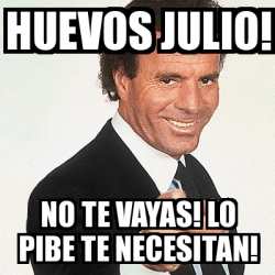 Meme Julio Iglesias - Huevos Julio! No te vayas! Lo pibe te necesitan ...