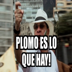 Meme Personalizado - PLOMO ES LO QUE HAY! - 30846796
