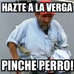 Meme Personalizado - Hazte a la verga Pinche perro! - 30849242