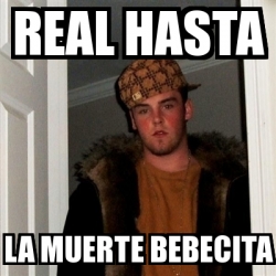 Meme Scumbag Steve - real hasta la muerte bebecita - 30851658