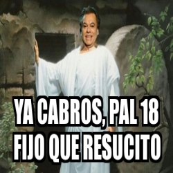 Meme Personalizado - Ya cabros, pal 18 fijo que resucito - 30852120