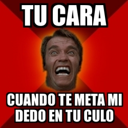 Meme Arnold - Tu cara Cuando te meta mi dedo en tu culo - 30855414