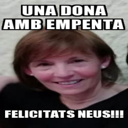 Meme Personalizado - UNA DONA AMB EMPENTA FELICITATS NEUS!!! - 30857014