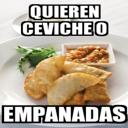 Meme Personalizado - Quieren ceviche o Empanadas - 30857272