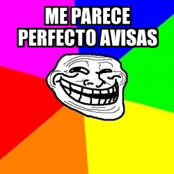 Meme Troll - me parece perfecto avisas - 30858717