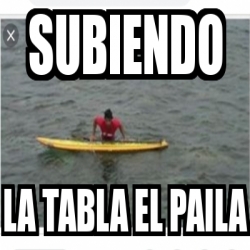 Meme Personalizado - Subiendo La tabla el Paila - 30858736