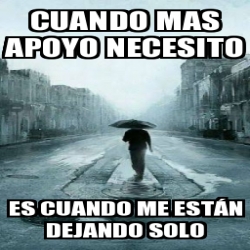 Meme Personalizado - Cuando mas apoyo necesito Es cuando me estÃ¡n ...