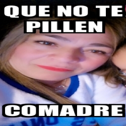 Meme Personalizado - Que no te pillen Comadre - 30861028