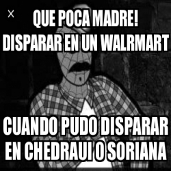 Meme Personalizado - Que poca madre! Disparar en un walrmart Cuando ...