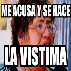 Meme Personalizado - Me acusa y se hace La vistima - 30861599