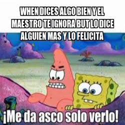 Meme Personalizado - when dices algo bien y el maestro te ignora but lo ...