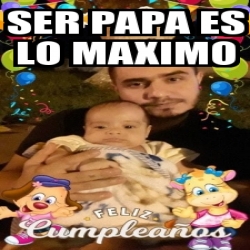 Meme Personalizado - SER PAPA ES LO MAXIMO - 30862855