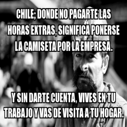 Meme Personalizado - Chile; donde no pagarte las horas extras ...