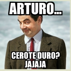Meme Mr Bean - Arturo... cerote duro? jajaja - 30870473