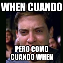 Meme crying peter parker - when cuando pero como cuando when - 30874422
