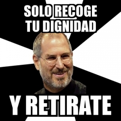 Meme Steve Jobs - solo recoge tu dignidad y retirate - 30875350