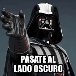 Meme Personalizado - PÃ¡sate al lado oscuro - 30876037