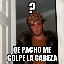 Meme Scumbag Steve - ? qe pacho me golpe la cabeza - 30878373
