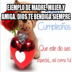 Meme Personalizado - Ejemplo de madre, mujer y amiga. Dios te bendiga ...