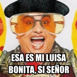 Meme Personalizado - Esa es mi Luisa bonita, si seÃ±or - 30882211