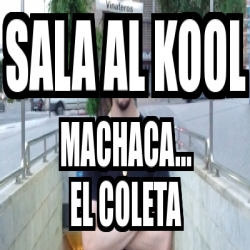 Meme Personalizado - Sala Al Kool Machaca... El coleta - 30886434