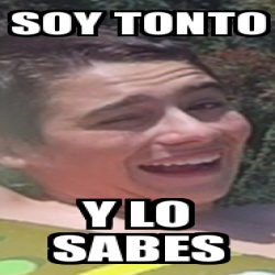 Meme Personalizado - Soy tonto Y lo sabes - 30894031