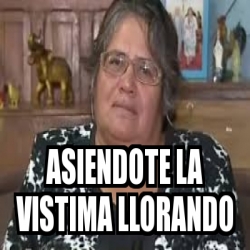 Meme Personalizado - asiendote la vistima llorando - 30898598