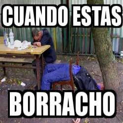Meme Personalizado - cuando estas borracho - 30898656
