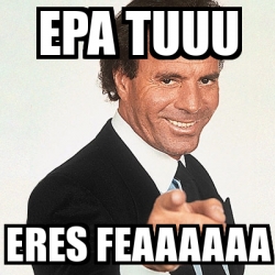 Meme Julio Iglesias - epa tuuu eres feaaaaaa - 30092806