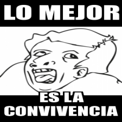 Meme Personalizado - Lo mejor Es la convivencia - 30093426