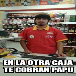 Meme Personalizado - EN LA OTRA CAJA TE COBRAN PAPU - 30097854