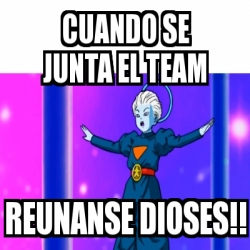 Meme Personalizado - Cuando se junta el team Reunanse Dioses!! - 30901039