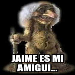 Meme Personalizado - Jaime es mi amigui... - 30904309