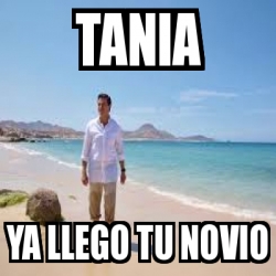 Meme Personalizado - TANIA YA LLEGO TU NOVIO - 30905193