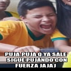 Meme Personalizado - puja,puja q ya sale sigue pujando con fuerza jajaj ...