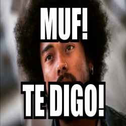 Meme Personalizado - MUF! TE DIGO! - 30911032