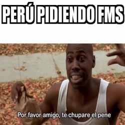 Meme Personalizado - PerÃº pidiendo FMS - 30911094
