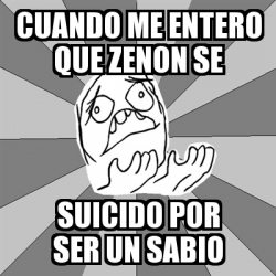 Meme Whyyy - cuando me entero que zenon se suicido por ser un sabio ...
