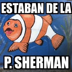 Meme Personalizado - Estaban de la P. Sherman - 30912679