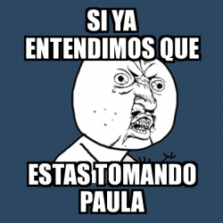Meme Y U No - Si ya entendimos que estas tomando paula - 30912811