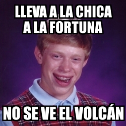 Meme Bad Luck Brian - Lleva a la chica a la fortuna No se ve el volcÃ¡n ...