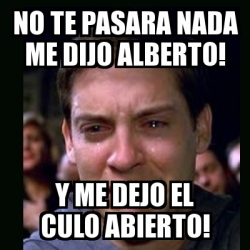 Meme crying peter parker - No te pasara nada me dijo Alberto! Y me dejo ...