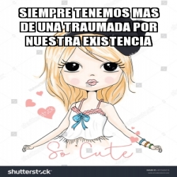 Meme Personalizado - Siempre tenemos mas de una traumada por nuestra ...