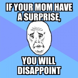 Meme Okay Guy - if your mom have a surprise, you will disappoint - 30917432